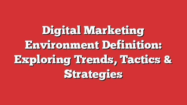 #1 Digital Marketing Environment Definition: Exploring Trends, Tactics ...