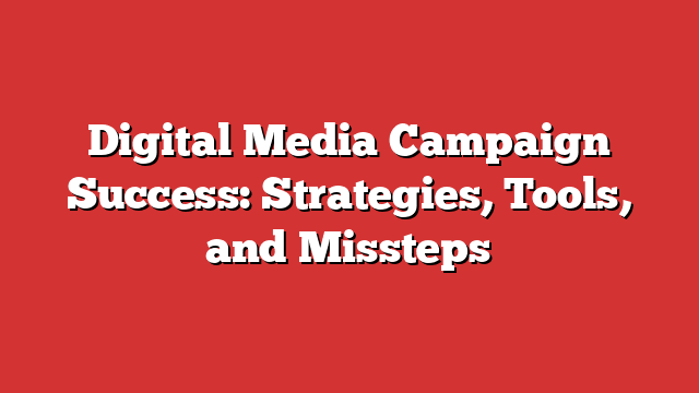 Best Digital Media Campaign Success: Strategies, Tools, and Missteps ...