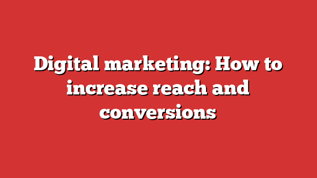 #1 Digital Marketing: How To Increase Reach And Conversions - Free Tips ...