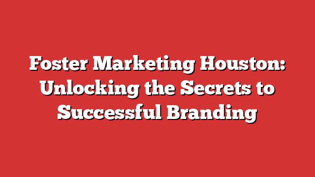 Best Foster Marketing Houston: Unlocking the Secrets to