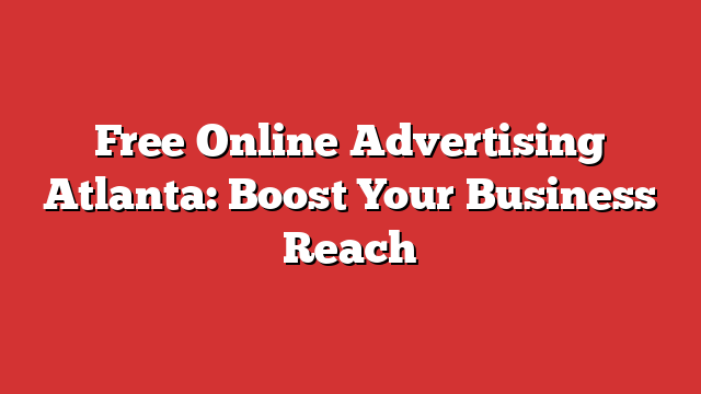 #1 Free Online Advertising Atlanta: Boost Your Business Reach - Free ...