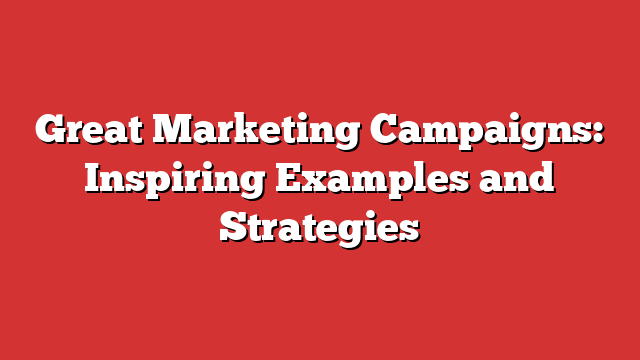 Great Marketing Campaigns: Inspiring Examples And Strategies - Froggy Ads