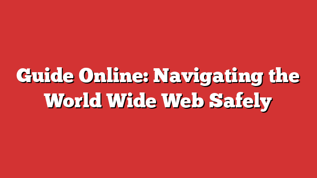 Best Guide Online: Navigating the World Wide Web Safely