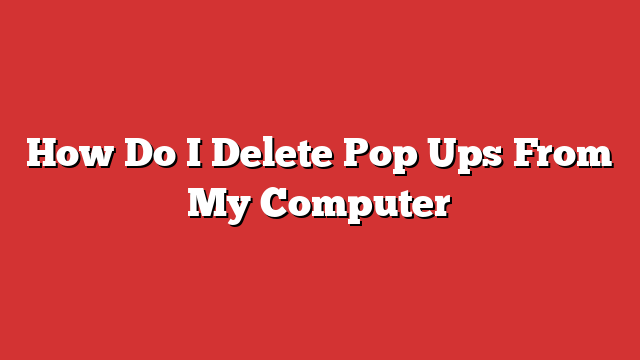 How Do I Delete Pop Ups From My Computer - Free Guide | Froggy Ads - Froggy Ads