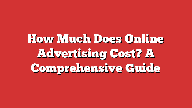 #1 How Much Does Online Advertising Cost? A Comprehensive Guide - Free ...