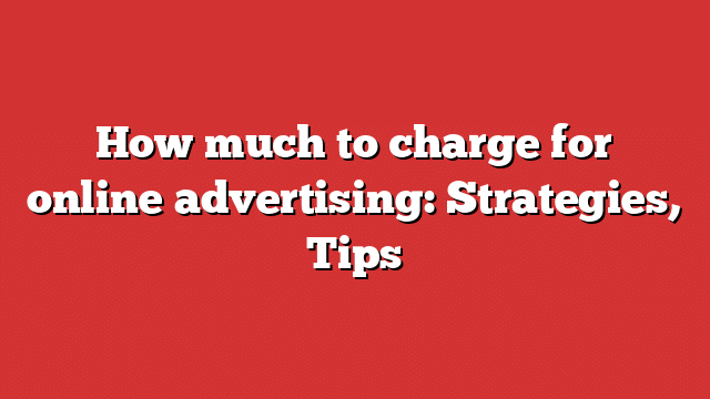 #1 How Much To Charge For Online Advertising: Strategies, Tips - Free ...
