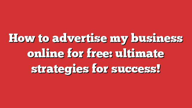 #1 How To Advertise My Business Online For Free: Ultimate Strategies ...