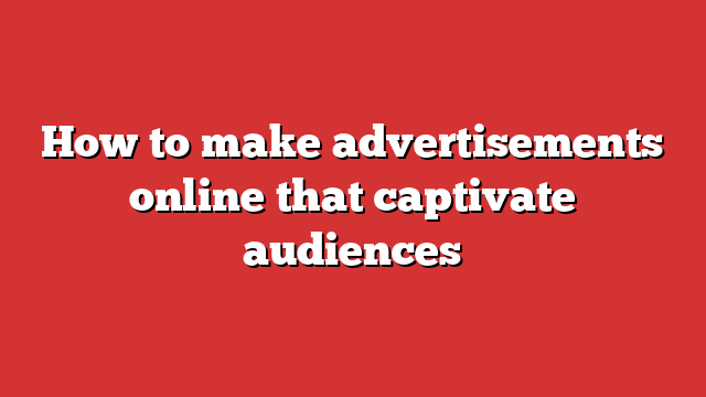 #1 How To Make Advertisements Online That Captivate Audiences - Free ...
