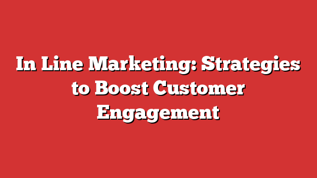 Best In Line Marketing: Strategies to Boost Customer
