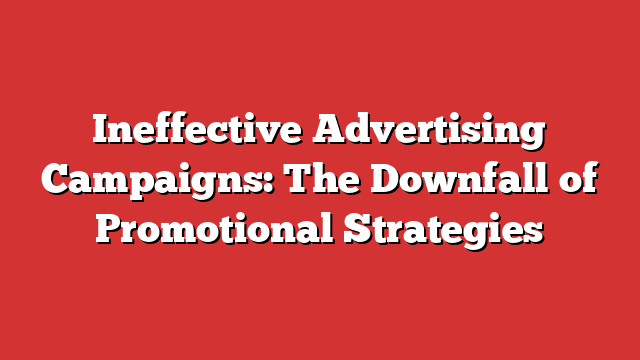 #1 Ineffective Advertising Campaigns: The Downfall Of Promotional ...