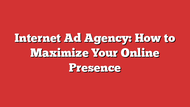 Best Internet Ad Agency: How to Maximize Your Online