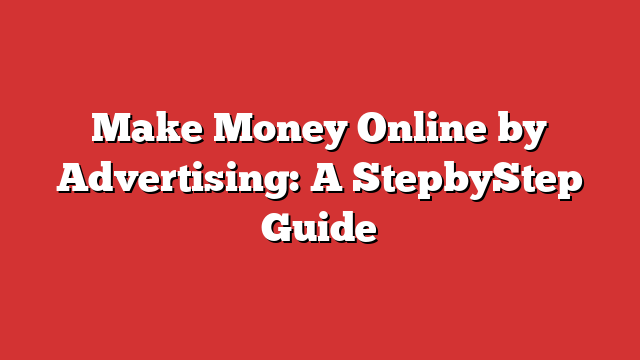Best Make Money Online by Advertising: A StepbyStep