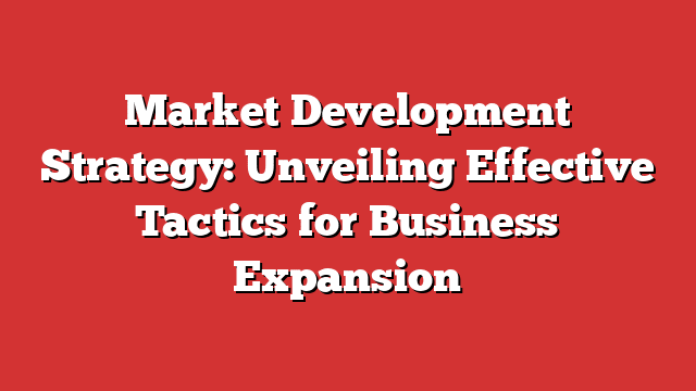 #1 Market Development Strategy: Unveiling Effective Tactics For ...
