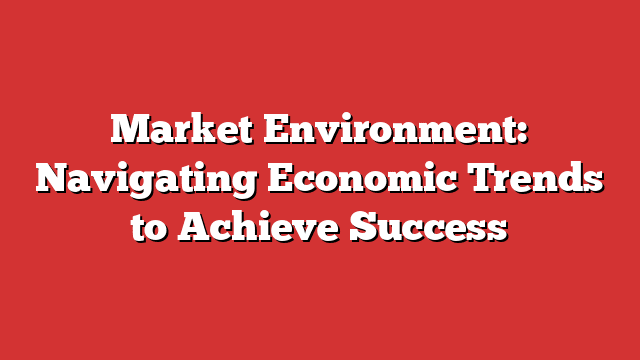 Best Market Environment: Navigating Economic Trends to