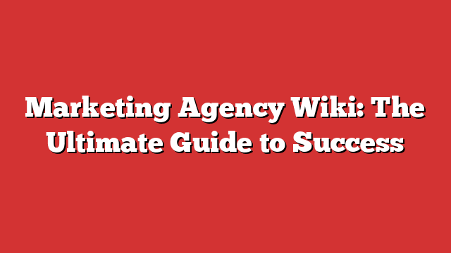 Best Marketing Agency Wiki: The Ultimate Guide to