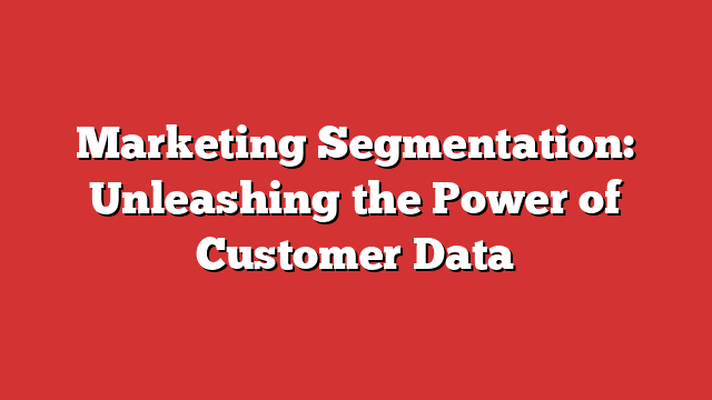 Marketing Segmentation: Unleashing The Power Of Customer Data - Froggy Ads