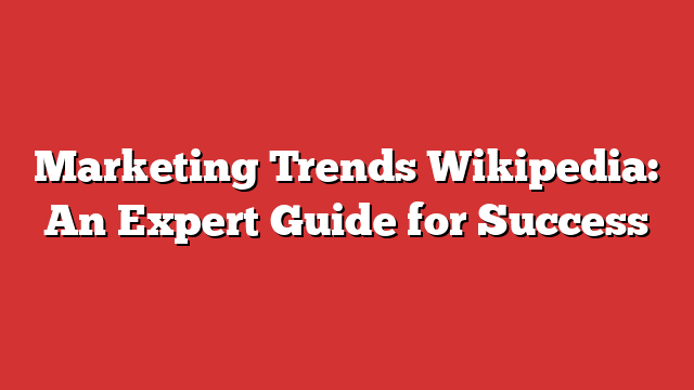 Best Marketing Trends Wikipedia: An Expert Guide for