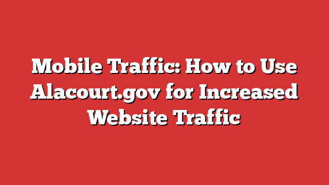 Mobile Traffic: How To Use Alacourt.gov For Increased Website Traffic ...