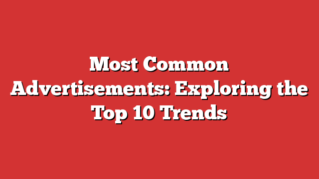 Most Common Advertisements: Exploring The Top 10 Trends - Froggy Ads