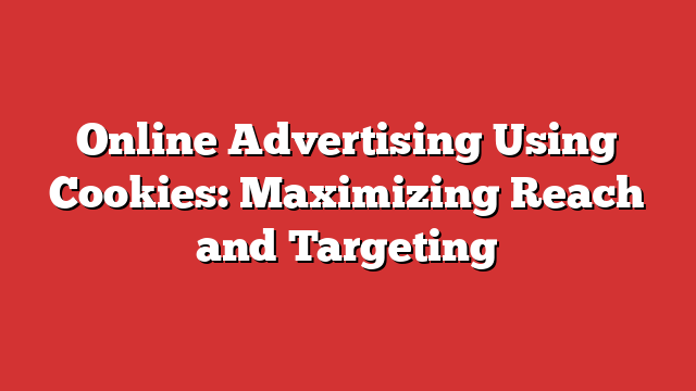 #1 Online Advertising Using Cookies: Maximizing Reach And Targeting ...