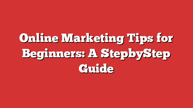 #1 Online Marketing Tips For Beginners: A StepbyStep Guide - Free Tips & Proven Tricks