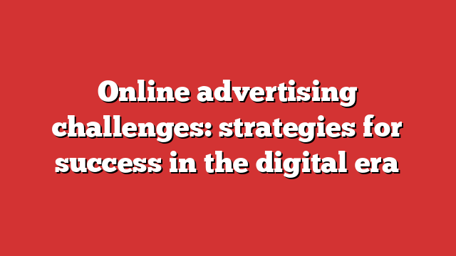 #1 Online Advertising Challenges: Strategies For Success In The Digital ...