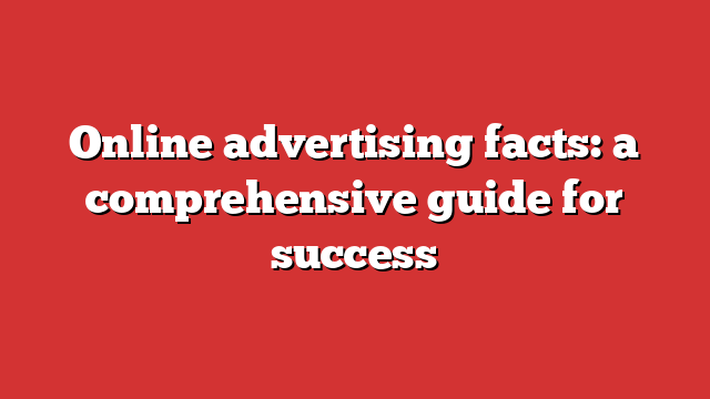Best Online advertising facts: a comprehensive guide for