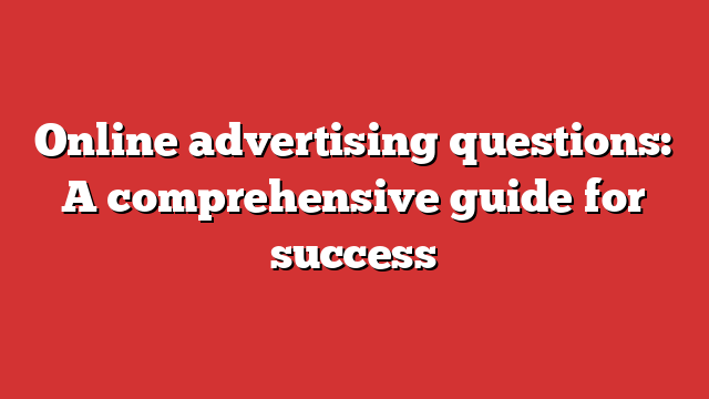 #1 Online Advertising Questions: A Comprehensive Guide For Success ...