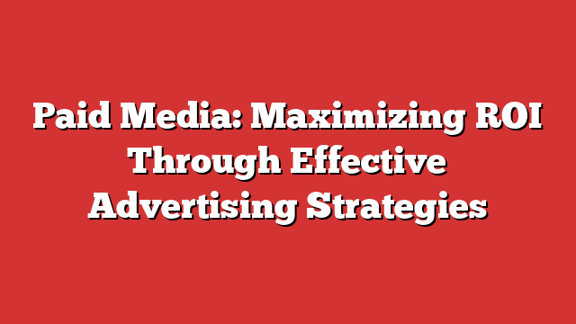 #1 Paid Media: Maximizing ROI Through Effective Advertising Strategies - Free Tips & Proven Tricks