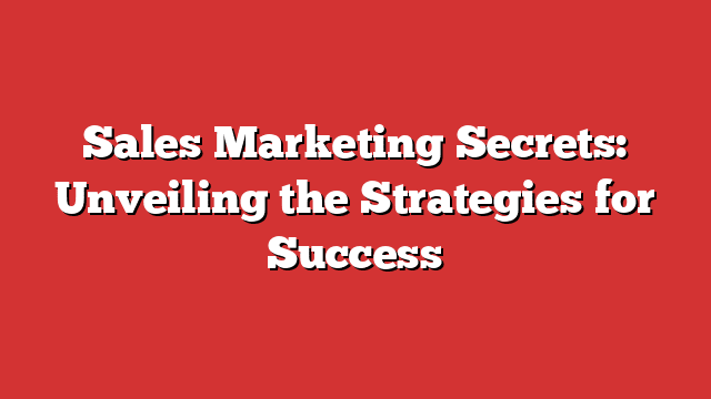 Best Sales Marketing Secrets: Unveiling the Strategies for