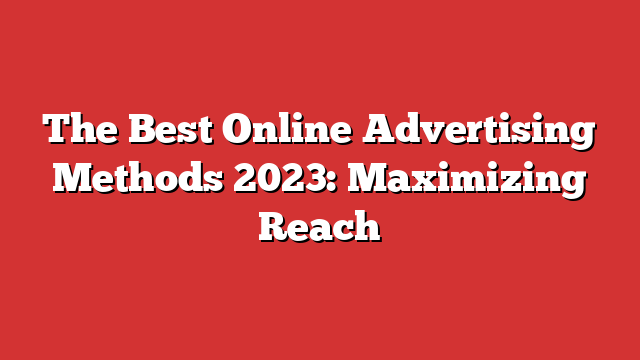 The Best Online Advertising Methods 2023: Maximizing Reach - Froggy Ads