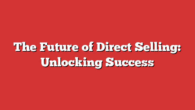 Best The Future of Direct Selling: Unlocking Success