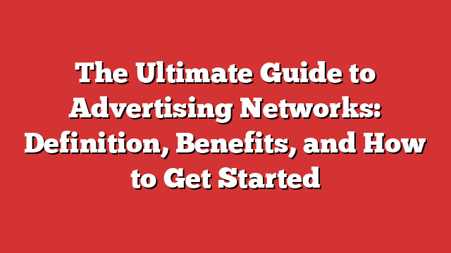 The Ultimate Guide To Advertising Networks: Definition, Benefits, And ...