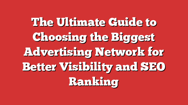 The Ultimate Guide To Choosing The Biggest Advertising Network For ...
