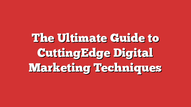 Best The Ultimate Guide to CuttingEdge Digital Marketing