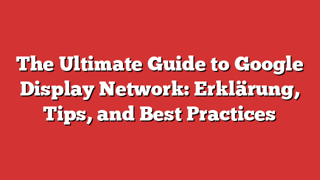 The Ultimate Guide To Google Display Network: Erklärung, Tips, And Best ...