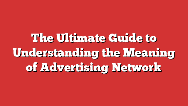 The Ultimate Guide To Understanding The Meaning Of Advertising Network ...