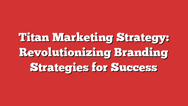 Best Titan Marketing Strategy: Revolutionizing Branding