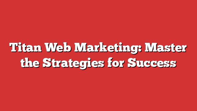 Best Titan Web Marketing: Master the Strategies for