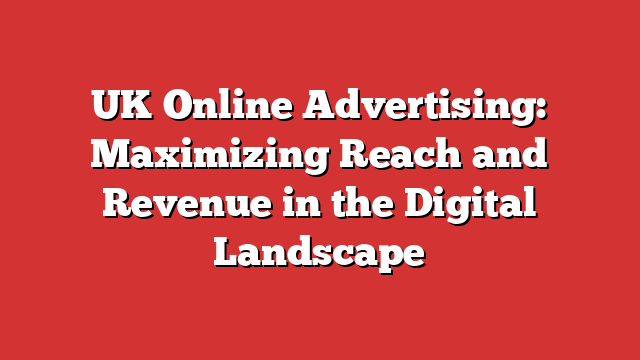 Best UK Online Advertising: Maximizing Reach and Revenue
