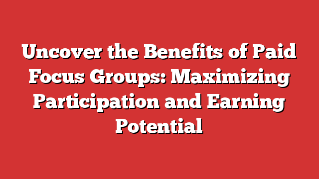 Best Uncover the Benefits of Paid Focus Groups: Maximizing