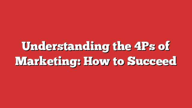Best Understanding the 4Ps of Marketing: How to Succeed