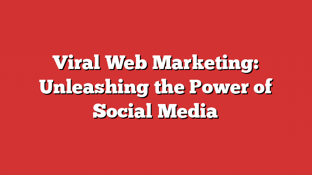 Viral Web Marketing: Unleashing The Power Of Social Media - Froggy Ads