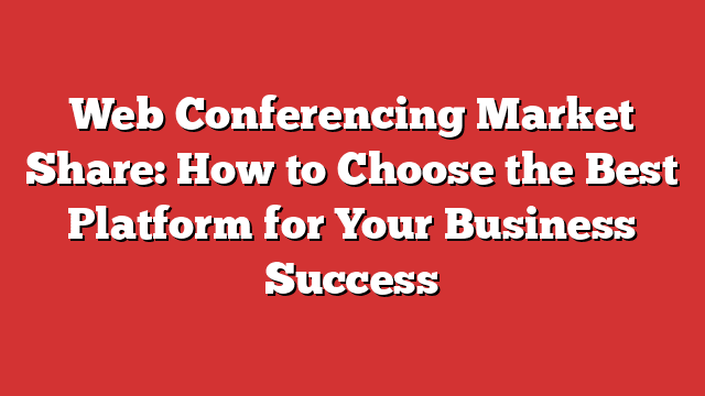 Best Web Conferencing Market Share: How to Choose the Best