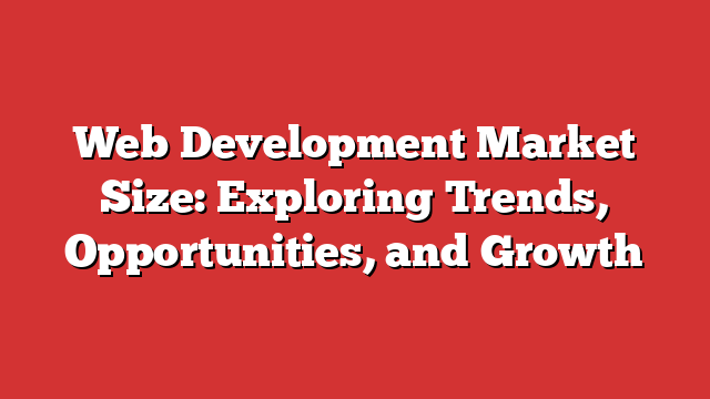 #1 Web Development Market Size: Exploring Trends, Opportunities, And ...
