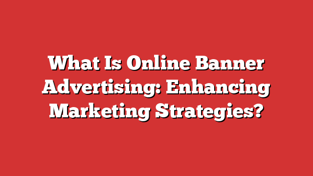 What Is Online Banner Advertising: Enhancing Marketing Strategies ...