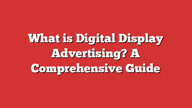 What Is Digital Display Advertising? A Comprehensive Guide - Free Guide ...