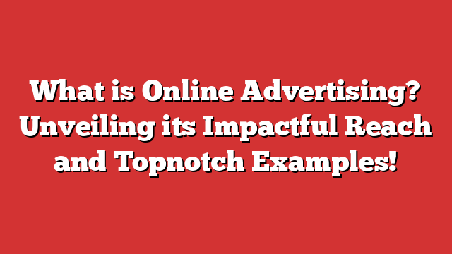 What Is Online Advertising? Unveiling Its Impactful Reach And Topnotch ...