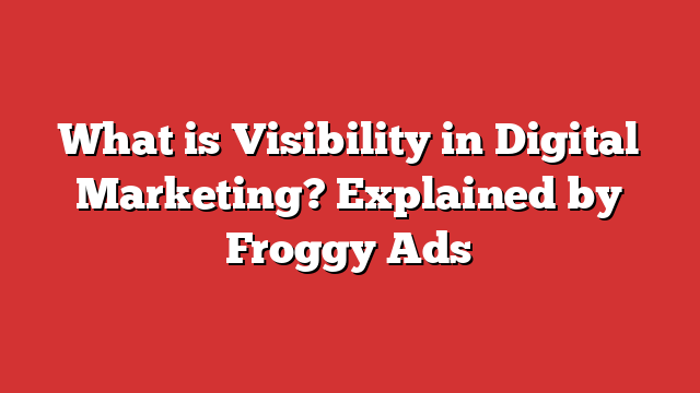 What Is Visibility In Digital Marketing? Explained By Froggy Ads - Free Guide | Froggy Ads ...