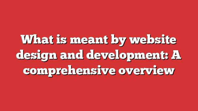 Best What is meant by website design and development: A